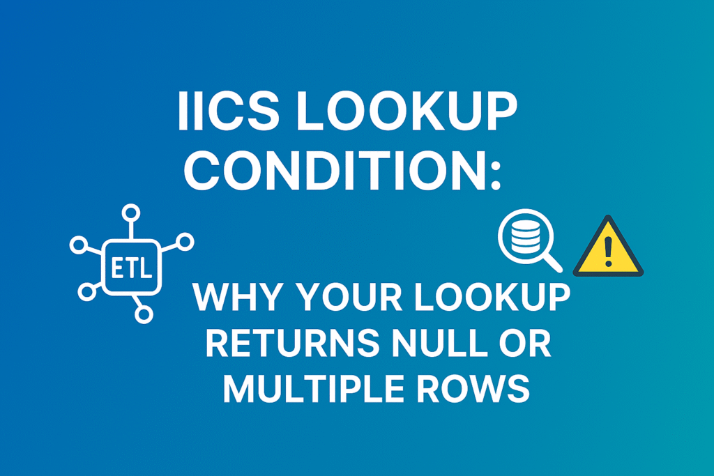 IICS Lookup Condition: Why Your Lookup returns NULL or Multiple Rows